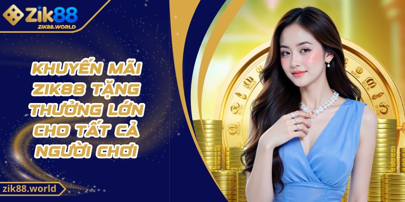Khuyến Mãi Zik88 Tặng Thưởng Lớn Cho Tất Cả Người Chơi